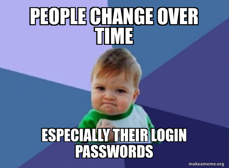People change over time Especially their login passwords Meme Generator