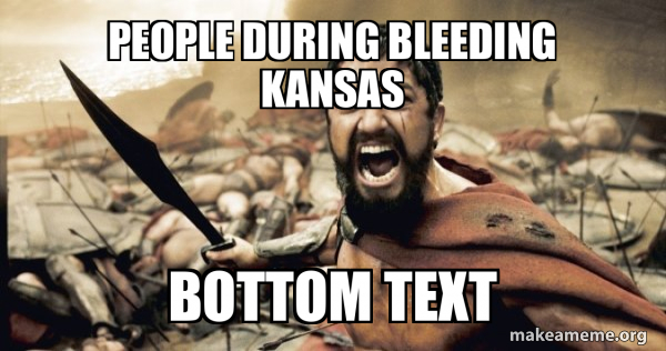 People During Bleeding Kansas Bottom Text - The 300 Meme Generator
