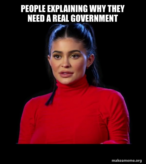 people explaining why they need a real government - Kylie Jenner | Make ...