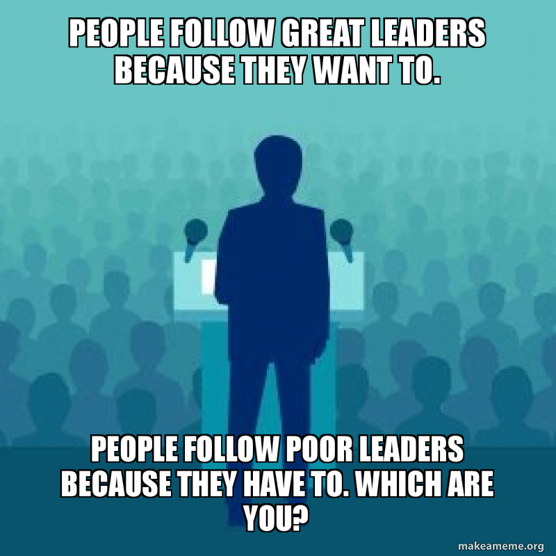 People follow great leaders because they want to. People follow poor ...