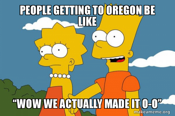 People getting to Oregon be like â€œwow we actually made it o-Oâ ...