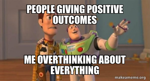 People giving positive outcomes Me overthinking about everything - Buzz ...