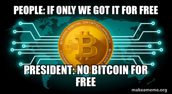 People: If only we got it for free President: NO BITCOIN FOR FREE ...