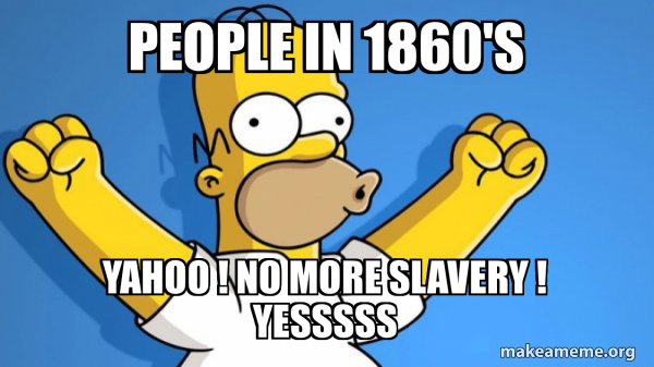 people in 1860's Yahoo ! No more Slavery ! Yesssss - Happy Homer Meme ...