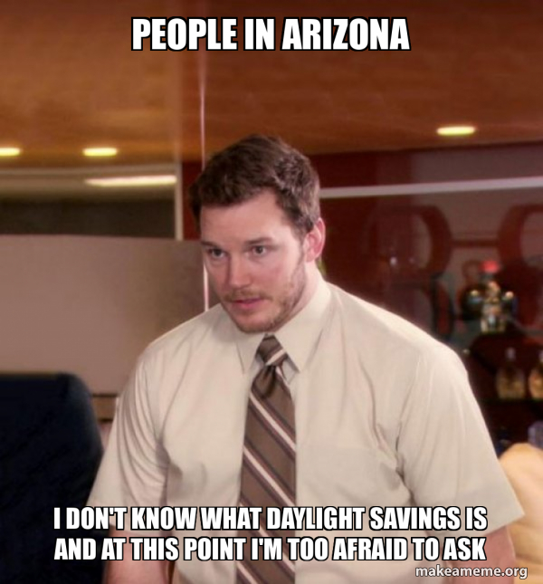 People in Arizona I don't know what Daylight Savings is and at this ...