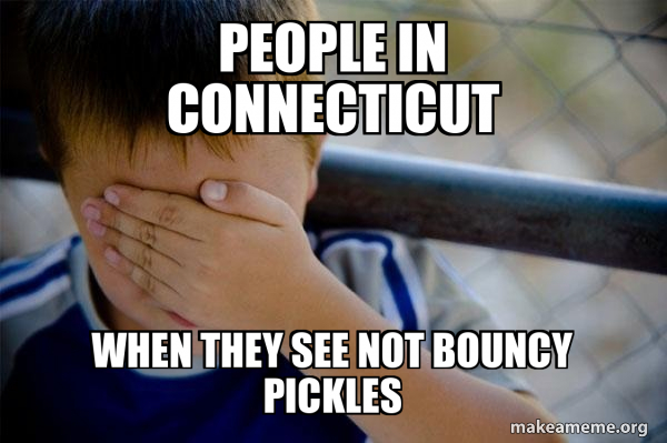People in connecticut When they see not bouncy pickles - Confession Kid ...