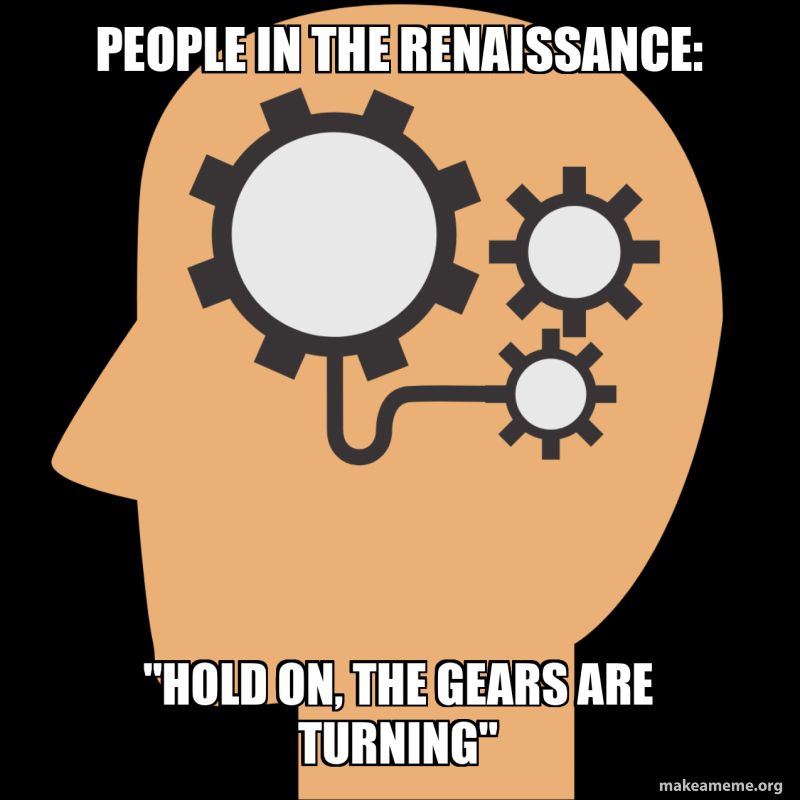 People in the renaissance: "hold on, the gears are turning" Meme Generator