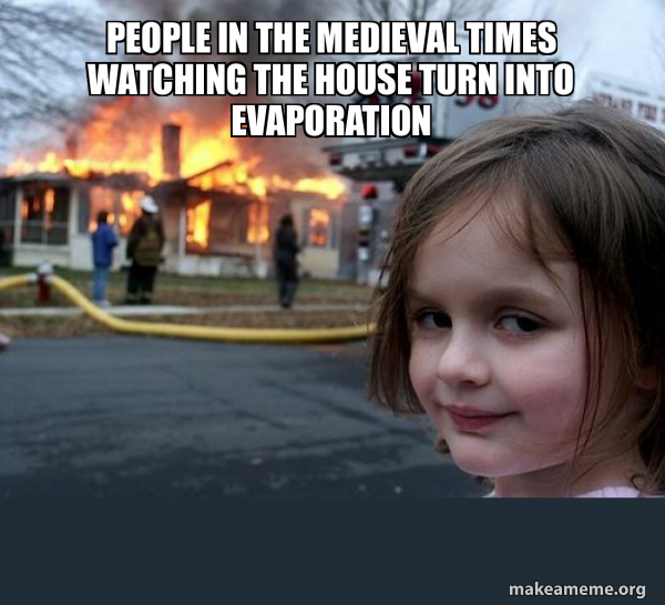 people in the medieval times watching the house turn into evaporation ...