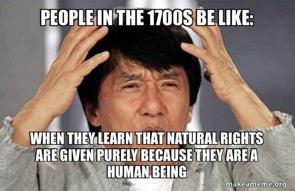 People in the 1700s be like: When they learn that natural rights are ...