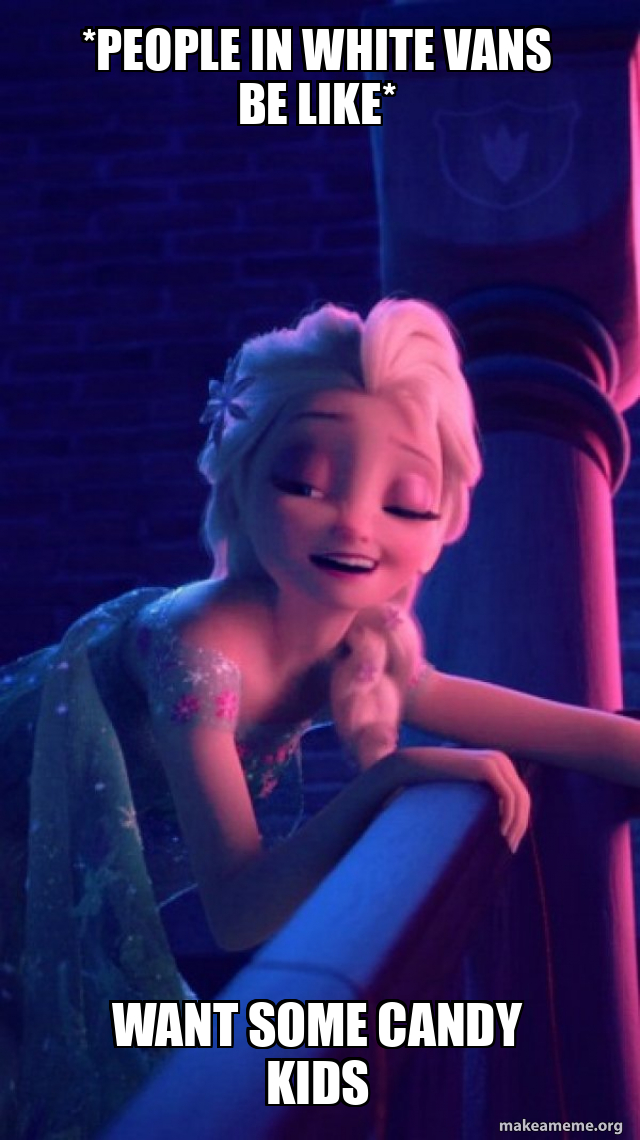 *people in white vans be like* Want some candy kids - Drunk Elsa Meme ...
