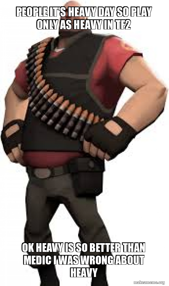 People it's Heavy day so play only as heavy in Tf2 Ok Heavy is so ...