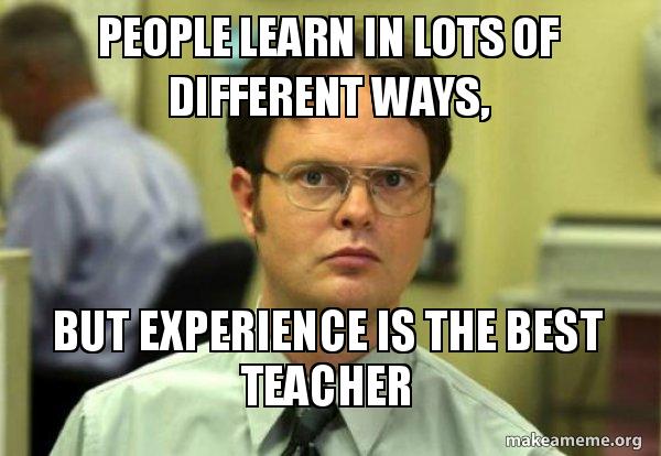 People learn in lots of different ways, but experience is the best ...