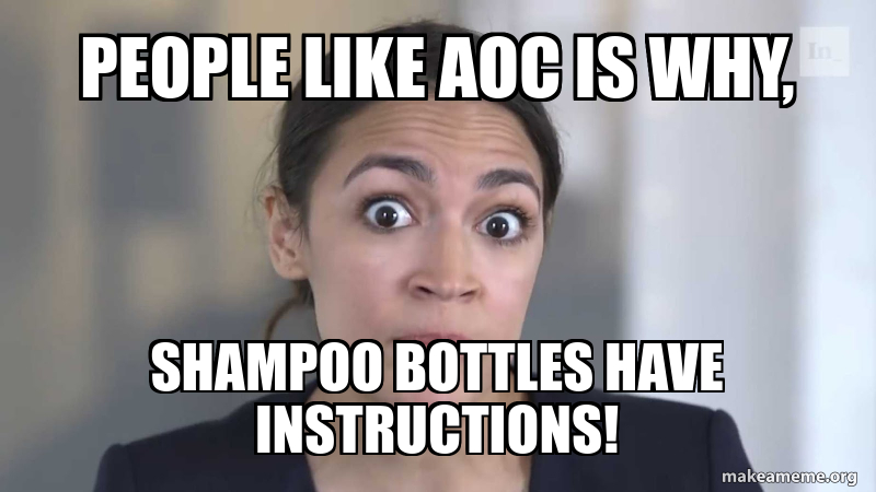 people like aoc is why, shampoo bottles have instructions! Meme Generator