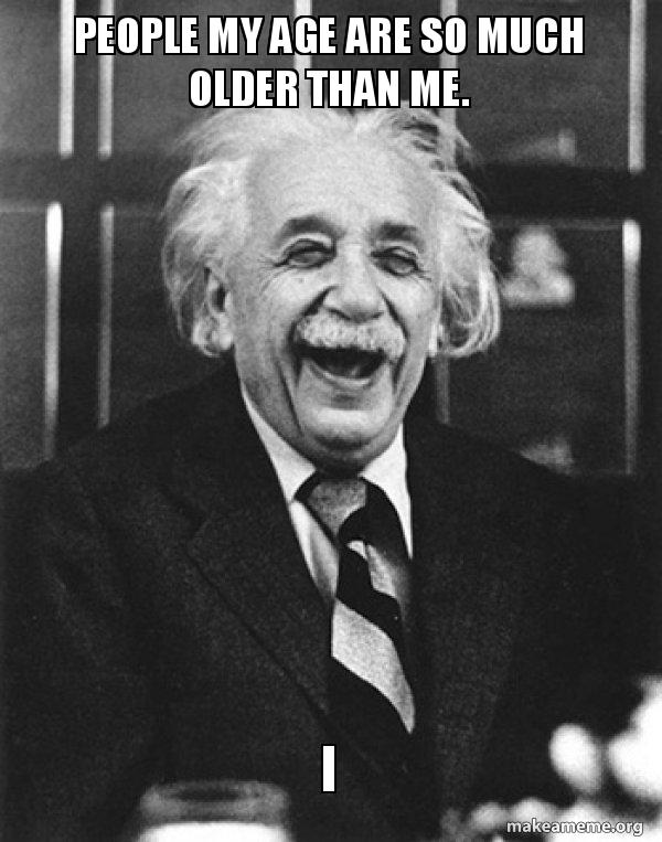 People My Age Are So Much Older Than Me. I - Laughing Albert Einstein ...