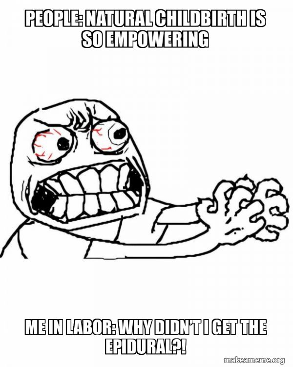 People: Natural childbirth is so empowering Me in labor: WHY DIDN’T I ...