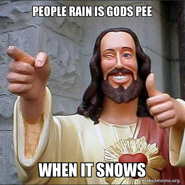 people rain is gods pee when it snows - Cool Jesus Meme Generator