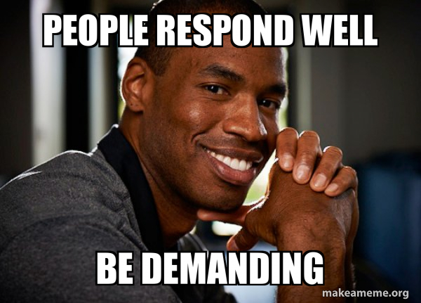 PEOPLE RESPOND WELL BE DEMANDING - Good Guy Jason Meme Generator