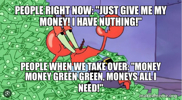 People right now: "Just give me my money! I have nuthing!" People when ...
