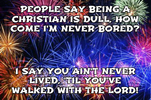 People say being a christian is dull, how come i'm never bored? i say ...