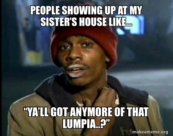 People showing up at my sister’s house like… “Ya’ll got anymore of that ...