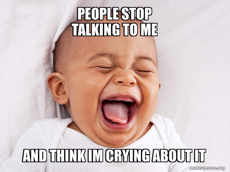 People stop Talking to me And think Im crying about it Meme Generator