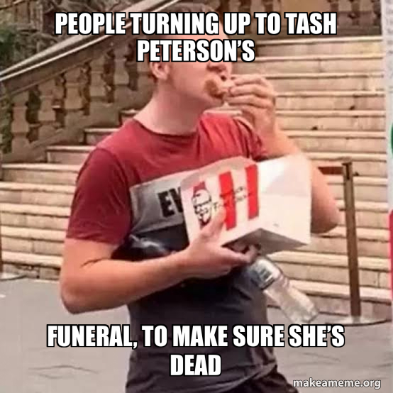 People turning up to Tash Peterson’s Funeral, to make sure she’s dead ...