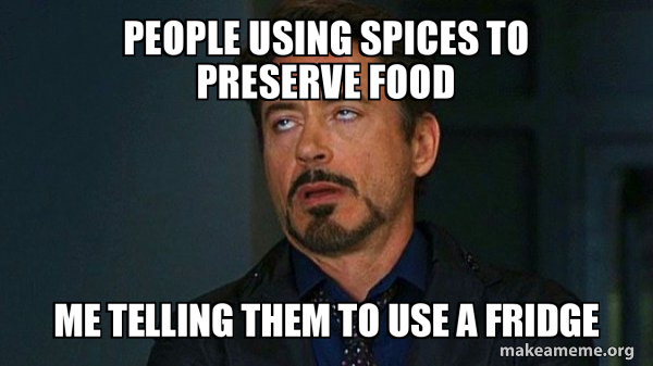 people using spices to preserve food me telling them to use a fridge ...