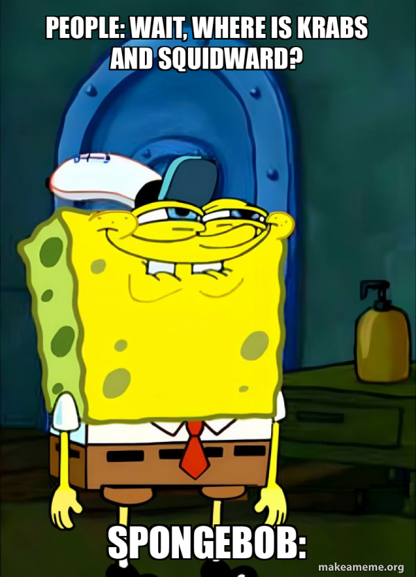 PEOPLE: Wait, where is Krabs and Squidward? SPONGEBOB: - SpongeBob Grin ...