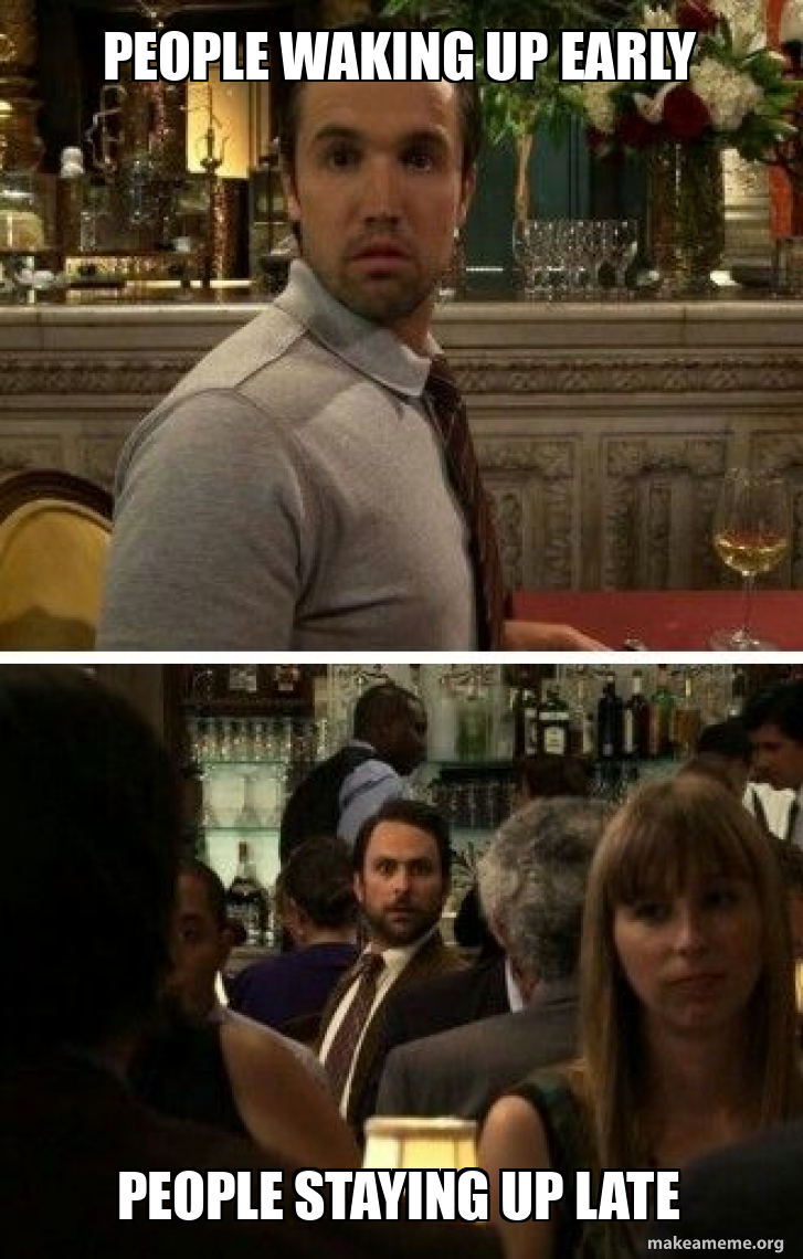 People waking up early People staying up late Meme Generator