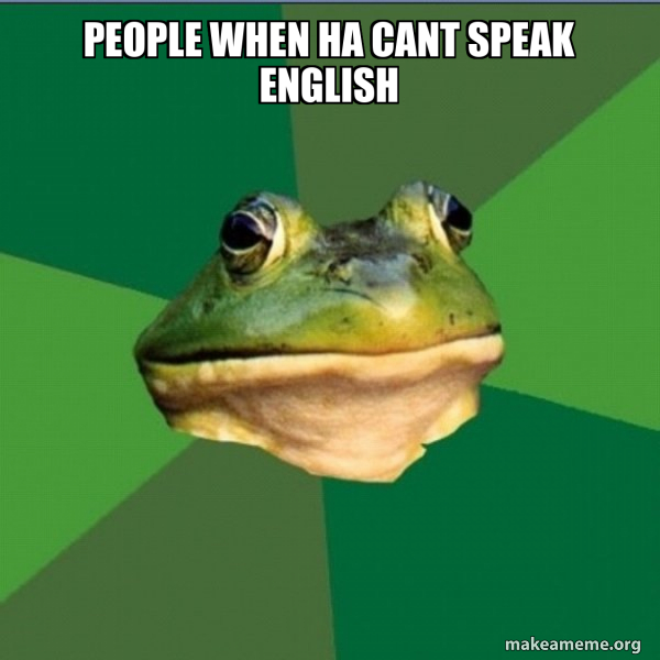 People when Ha cant speak english - Foul Bachelor Frog Meme Generator