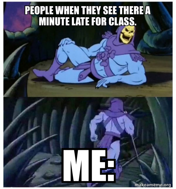 People when they see there a minute late for class. ME: - Skeletor ...