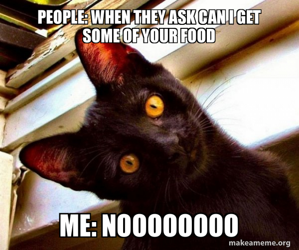 People: when they ask can I get some of your food Me: Noooooooo ...