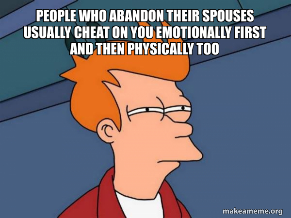 People who abandon their spouses usually cheat on you emotionally first ...