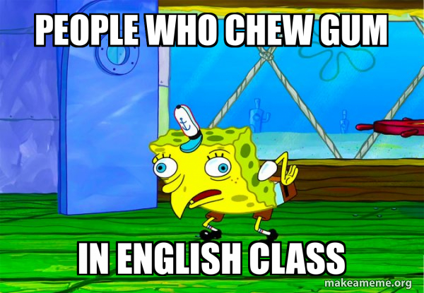 People who chew gum in english class - Mocking SpongeBob Meme Generator