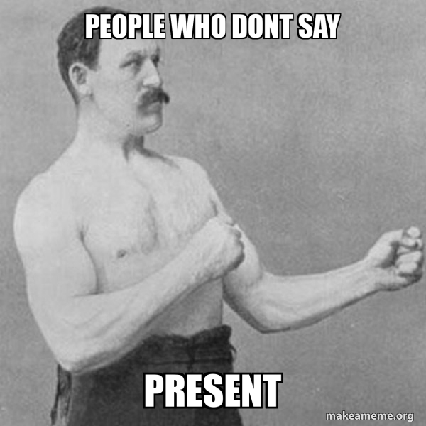people who dont say present - Overly Manly Man Meme Generator