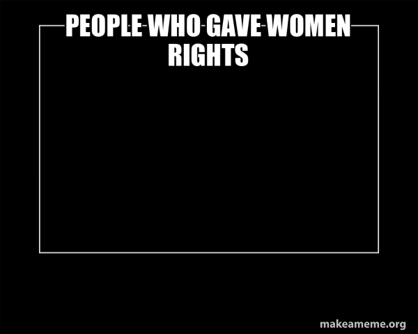 People who gave women rights - Motivational Meme | Make a Meme