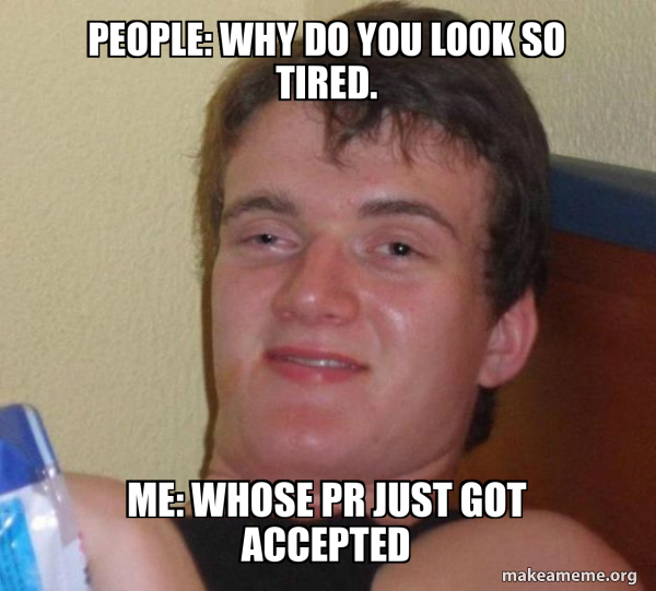 People: Why do you look so tired. Me: Whose PR just got accepted - [10 ...