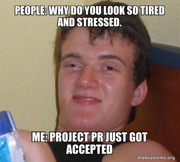 People: Why do you look so tired and stressed. Me: Project PR just got ...