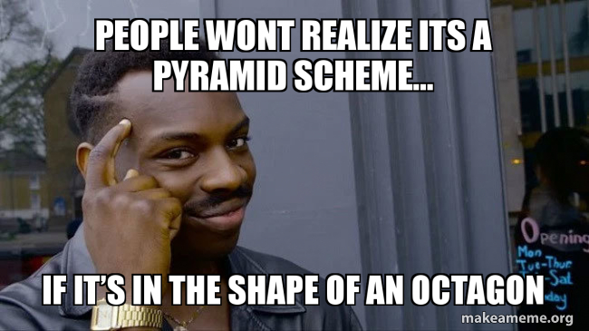 People wont realize its a pyramid scheme... If itâ€™s in the shape of ...