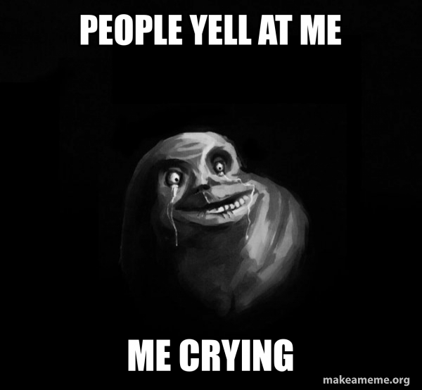 people yell at me me crying - Forever Alone Meme Generator
