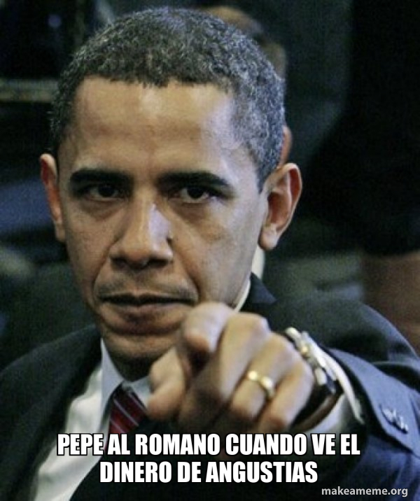 Pepe al Romano cuando ve el dinero de Angustias - Angry Obama Meme ...