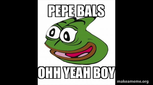 pepe bals OHH YEAH boy - Pepega Meme Generator
