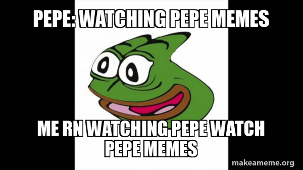 pepe: watching pepe memes me rn watching pepe watch pepe memes - Pepega ...