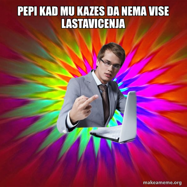 pepi kad mu kazes da nema vise lastavicenja - Not Always Overly Suave ...