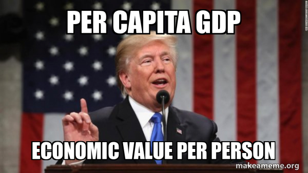 per capita gdp economic value per person - Donald Trump Meme Generator