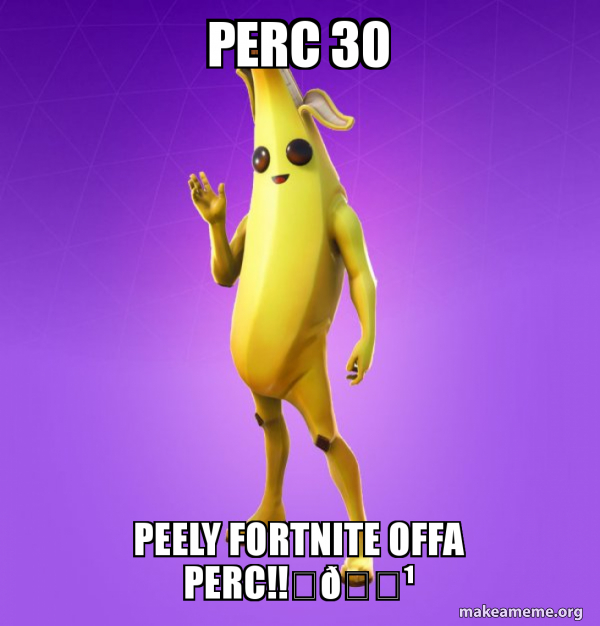 Perc 30 Peely Fortnite offa percâ€¼ï¸ ðŸ˜¹ - Peely Meme Generator