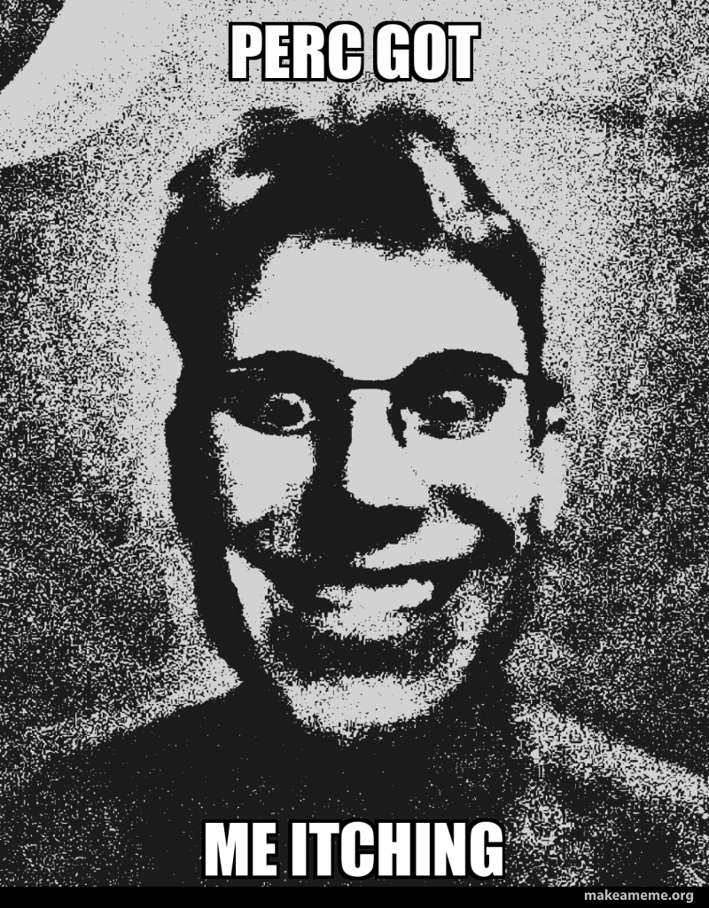 PERC GOT ME ITCHING Meme Generator