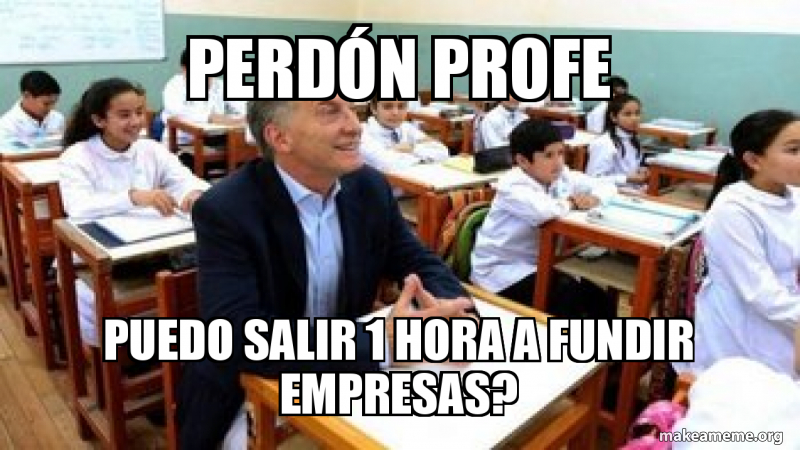 PerdÃ³n profe Puedo salir 1 hora a fundir empresas? Meme Generator