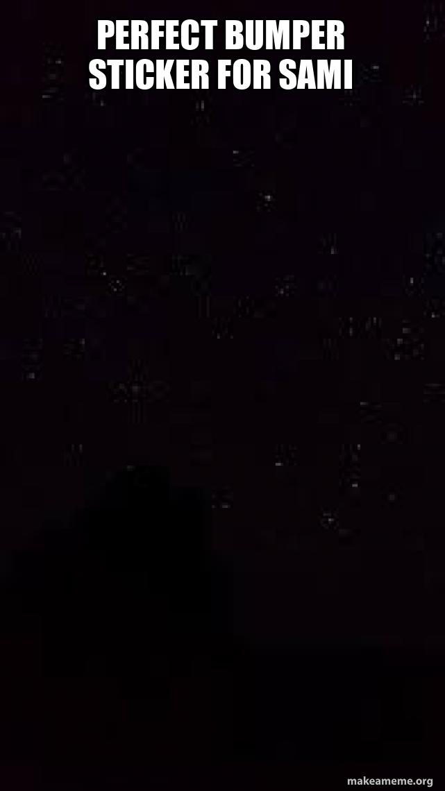 Perfect bumper sticker for Sami Meme Generator