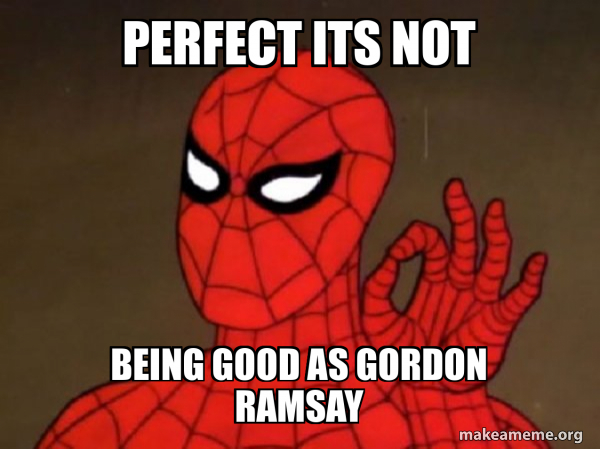 perfect its not being good as gordon ramsay - Spiderman - Care factor ...